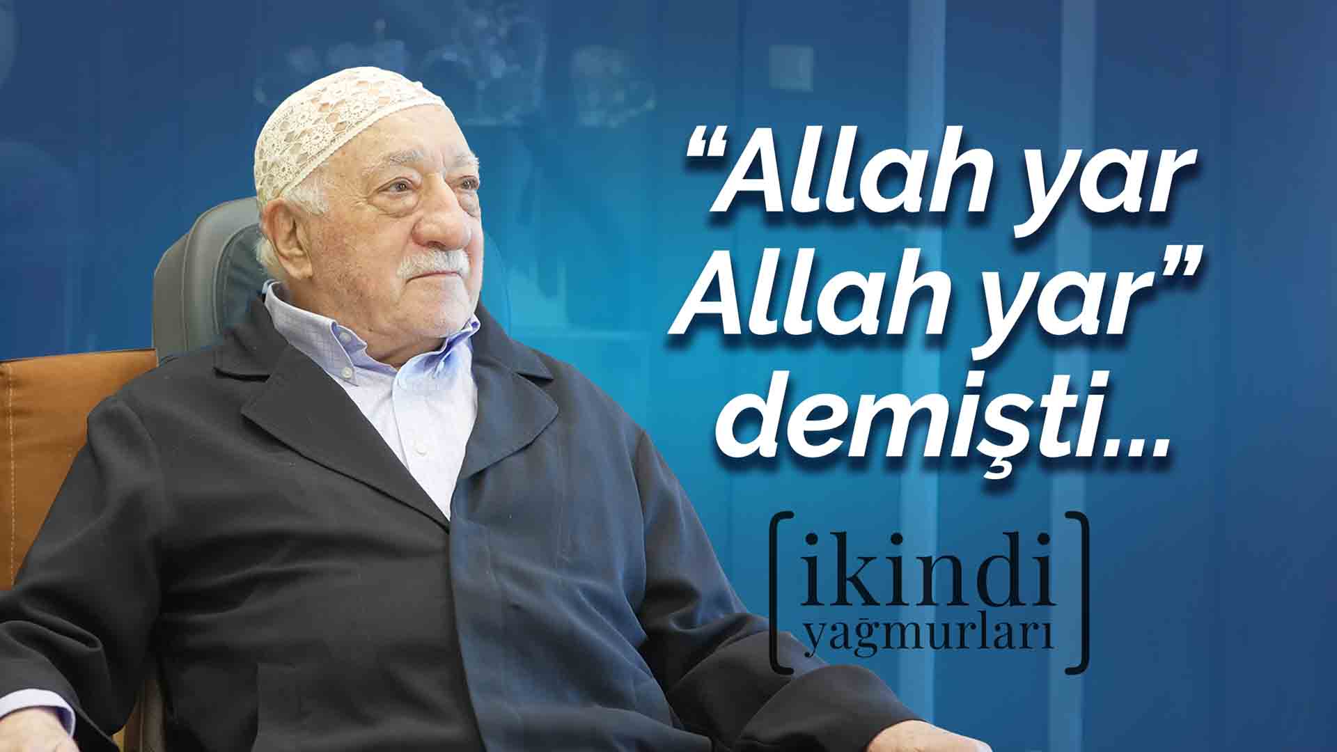 İkindi Yağmurları – “Allah Yar, Allah Yar” demişti… - Fethullah Gülen ...